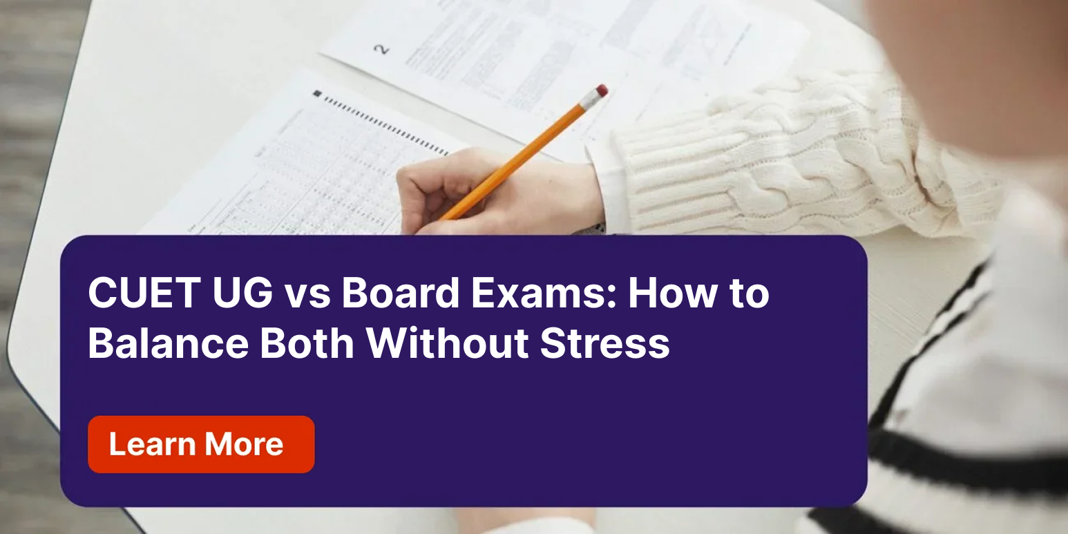 CUET UG vs Board Exams: How to Balance Both Without Stress
